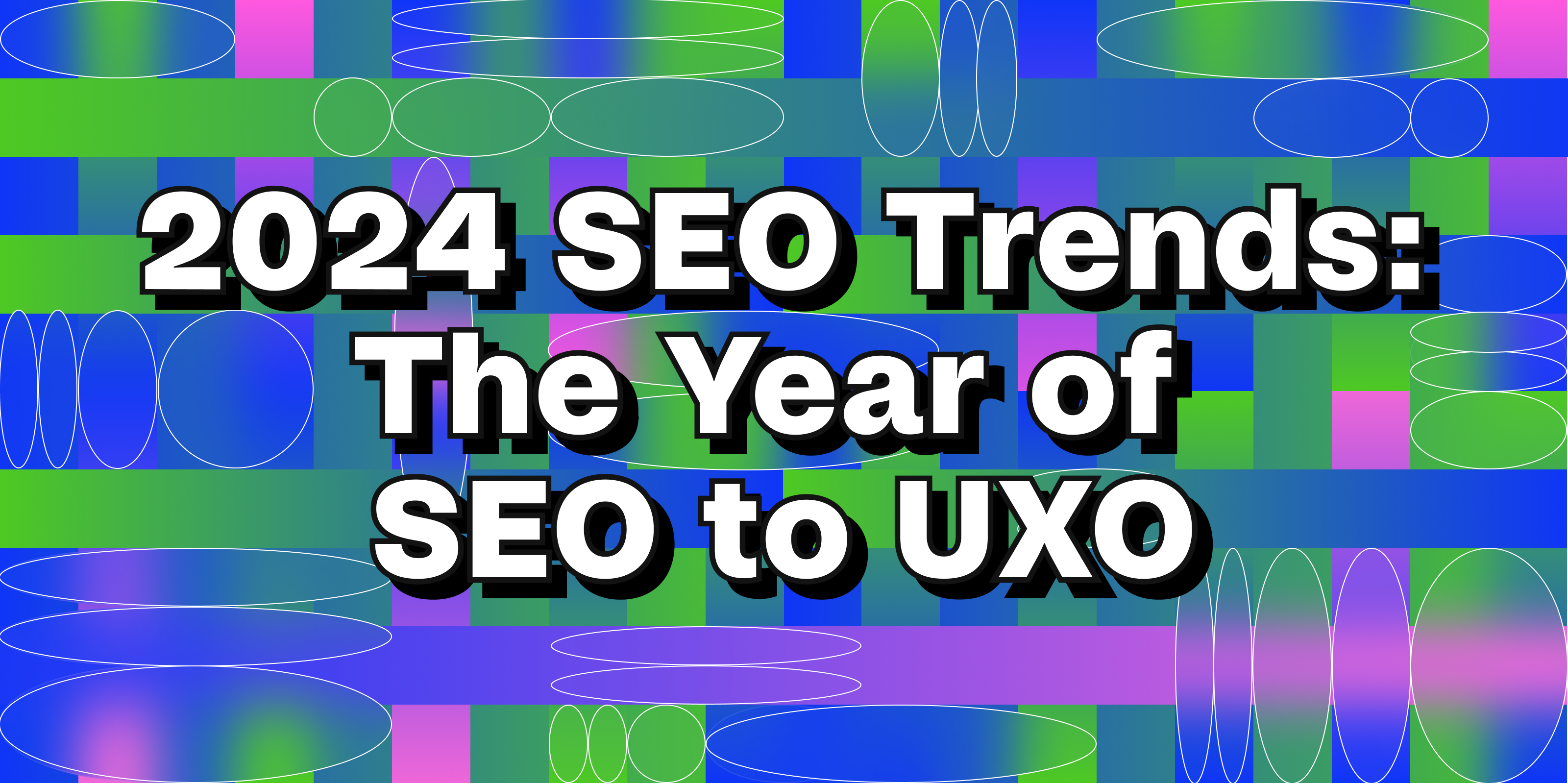 2024 SEO Trends: The Year of SEO to UXO